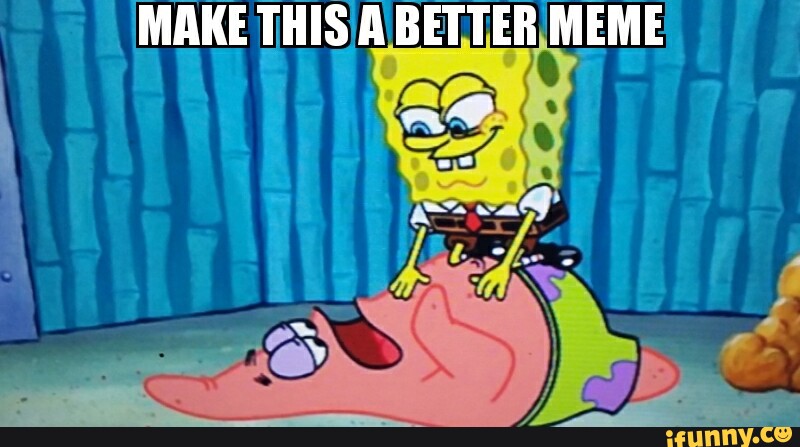 MAKE THIS A BETTER MEME - iFunny