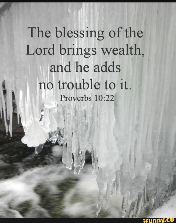The blessing of the Lord brings wealth, and he adds no trouble to it ...