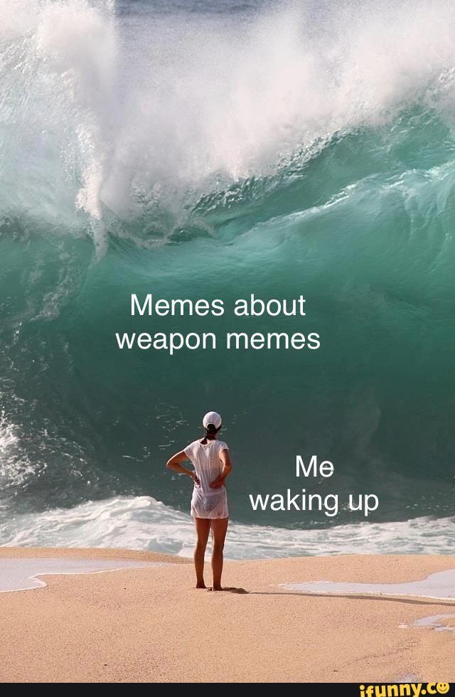 Memes about weapon memes waking up - iFunny