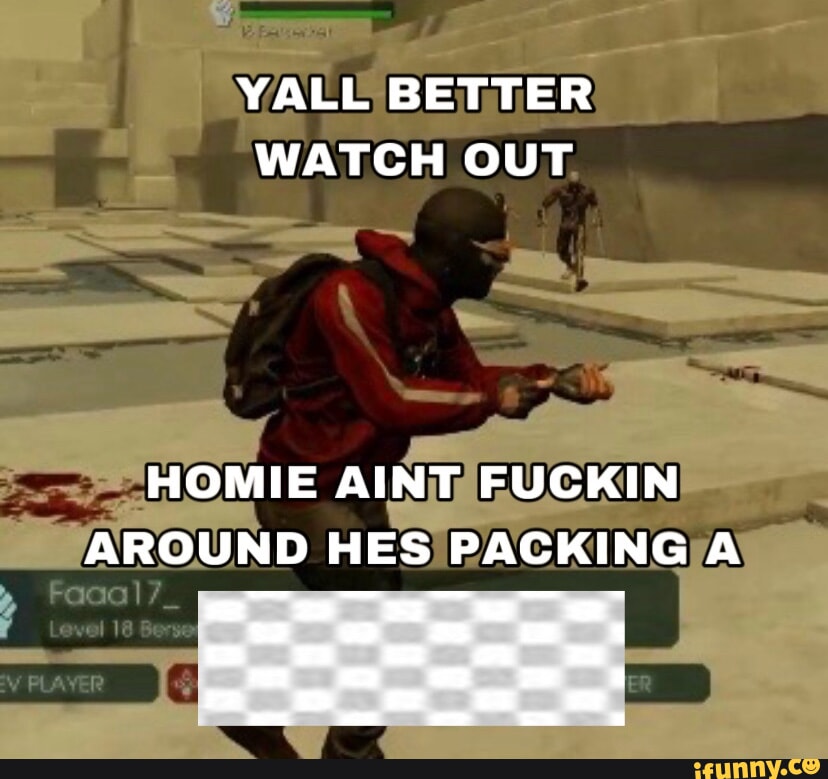 YALE BETTER WATCH OUT HOMIE AINTSEUCKIN AROUND HES PACKING - iFunny