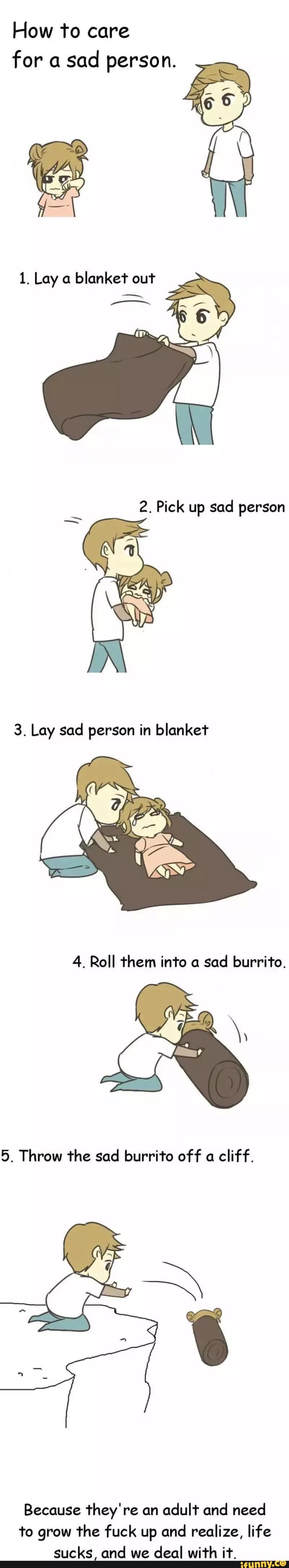 How to care for a sad person. 2. Pick up sad person 3. Lay sad person ...