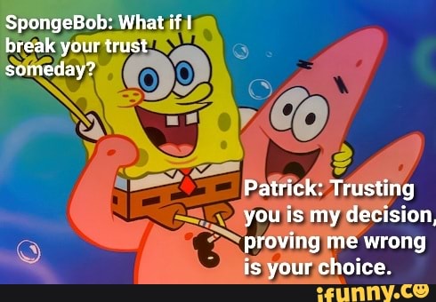 SpongeBob: What if break your trust someday? Patrick: Trusting you is ...