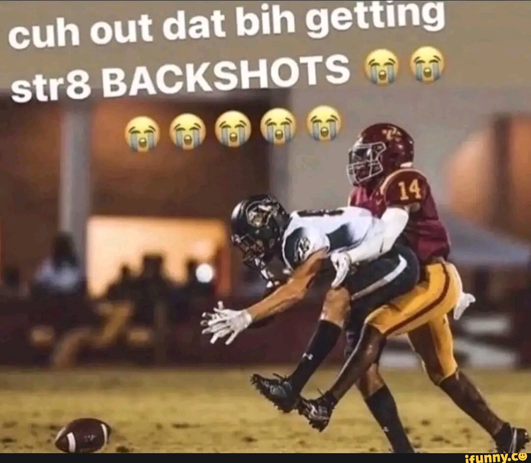 Cuh out dat bih getting strs BACKSHOTS - iFunny