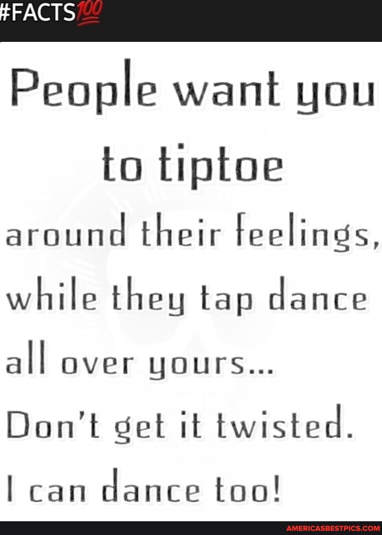HF ACTS People want you to tiptoe around their feelings, while they tap ...