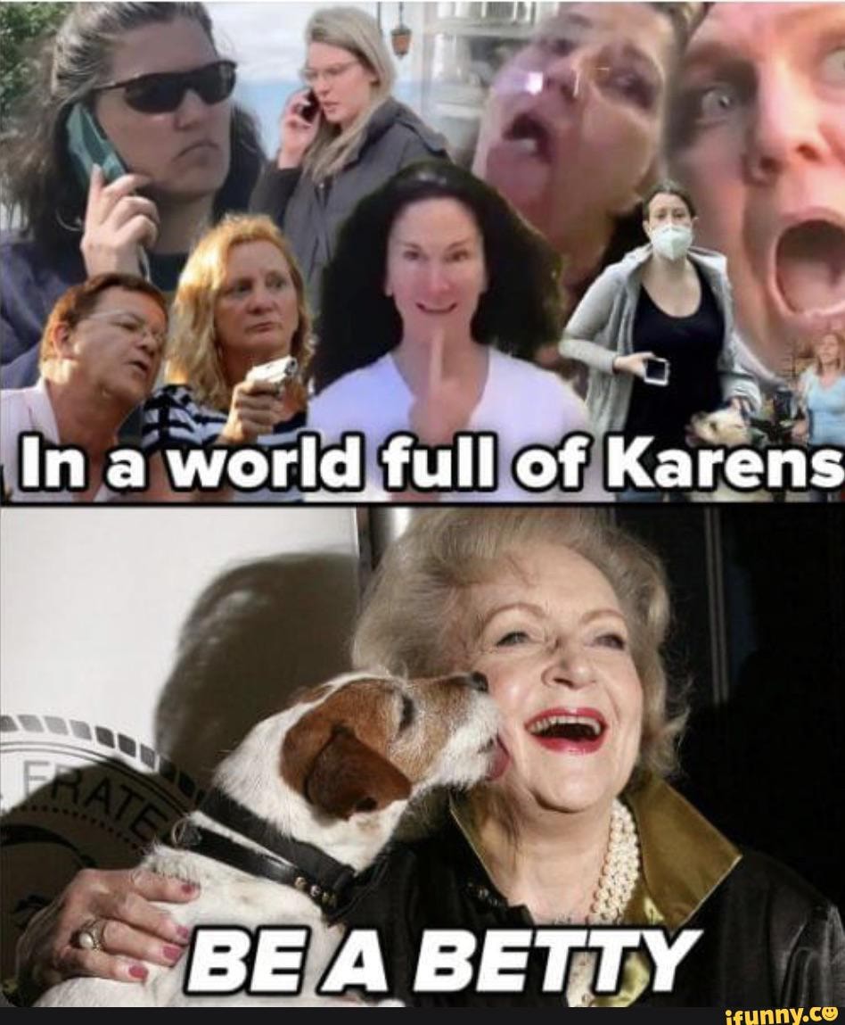 In a world full of Karens BE A BETTY - iFunny