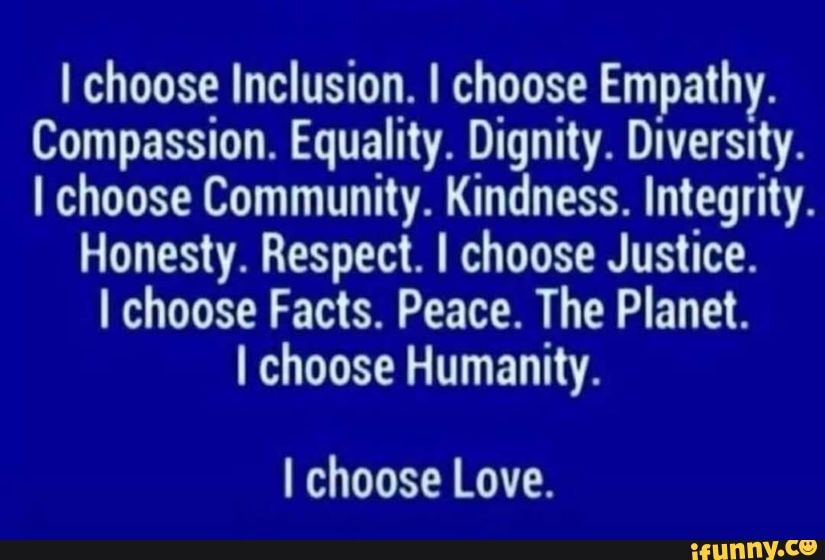 I choose Inclusion. I choose Empathy. Compassion. Equality. Dignity ...