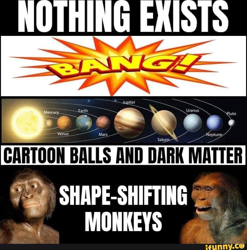 NOTHING EXISTS CARTOON BALLS AND DARK MATTER SHAPE-SHIFTING MONKEYS ...