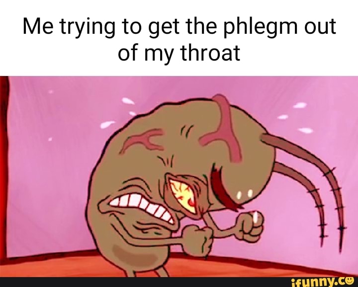 Me trying to get the phlegm out of my throat - iFunny