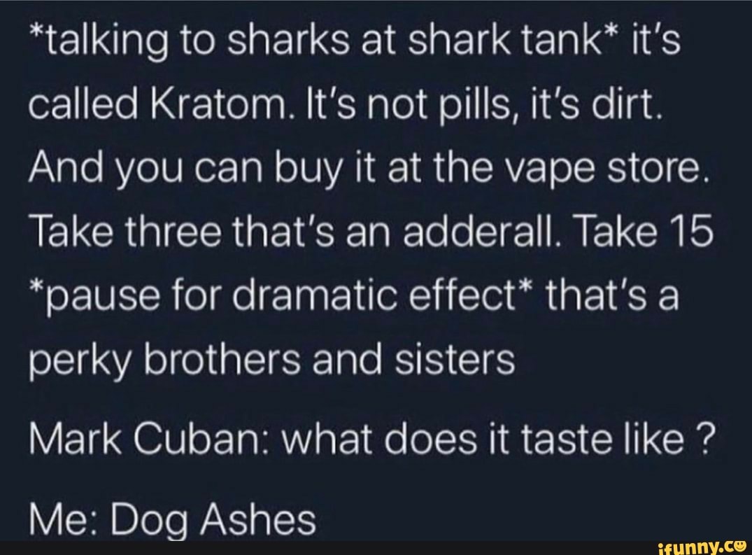 *talking to sharks at shark tank* it's called Kratom. It's not pills ...
