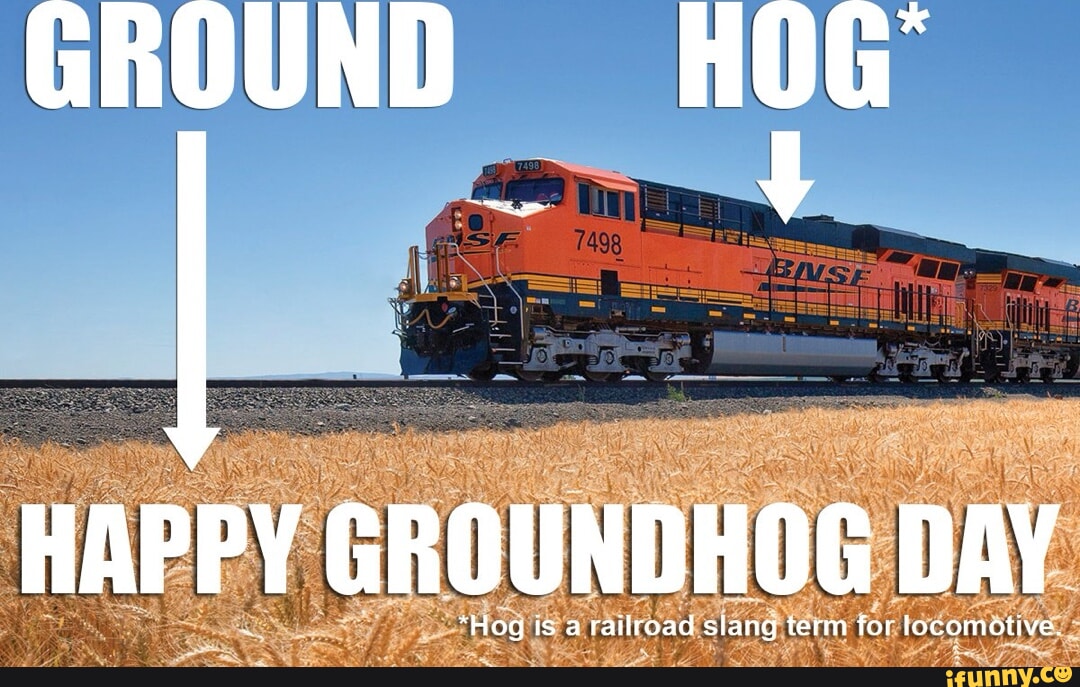 GROUND HAPPY GROUNDHOG DAY *Hog Is railroad slang term for locomotive ...