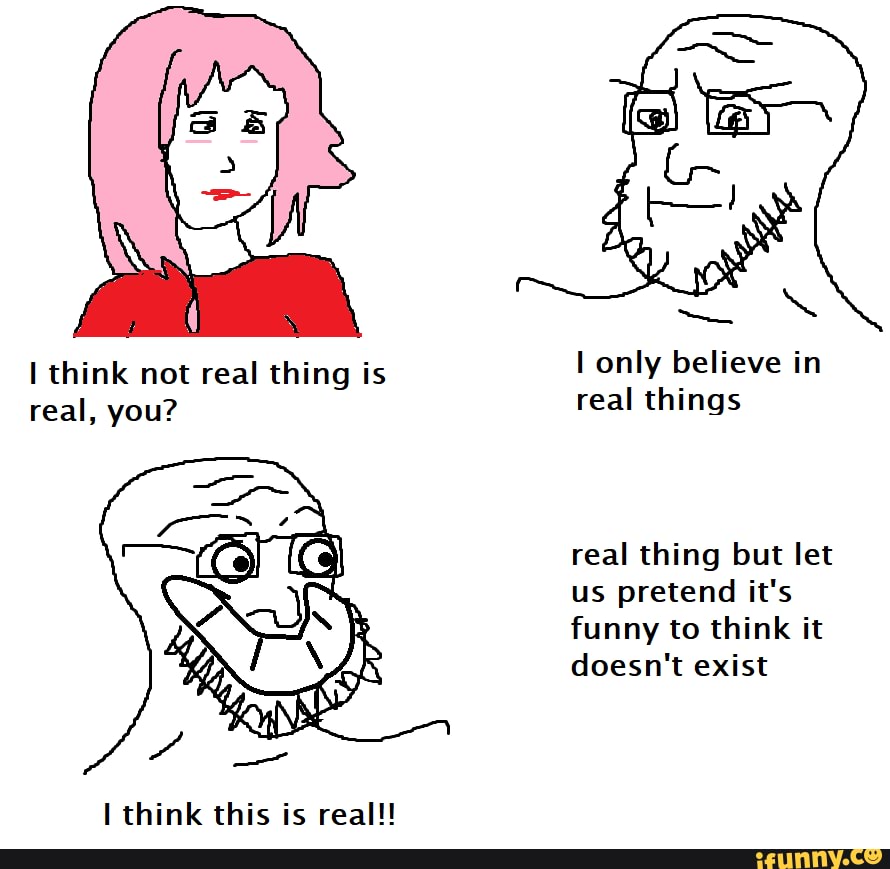 As think not real thing is real, you? think this is real!! only believe ...