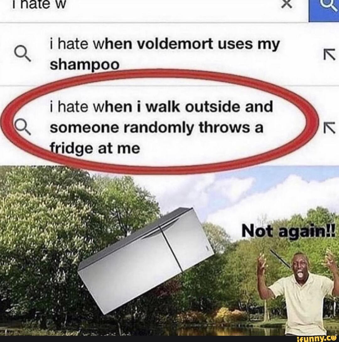 Hale Q i hate when voldemort uses my shampoo i hate when i walk outside ...