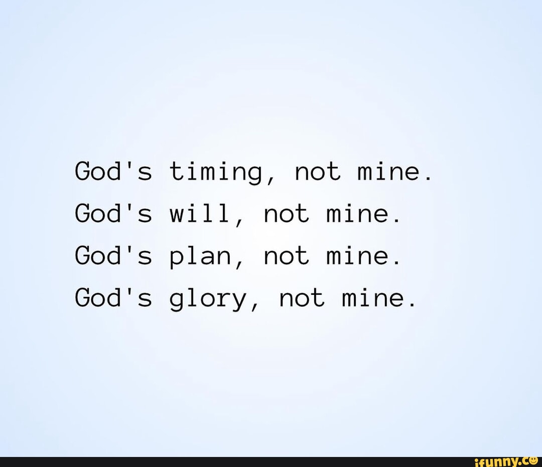 God's timing, not mine. God's will, not mine. God's plan, not mine. God ...