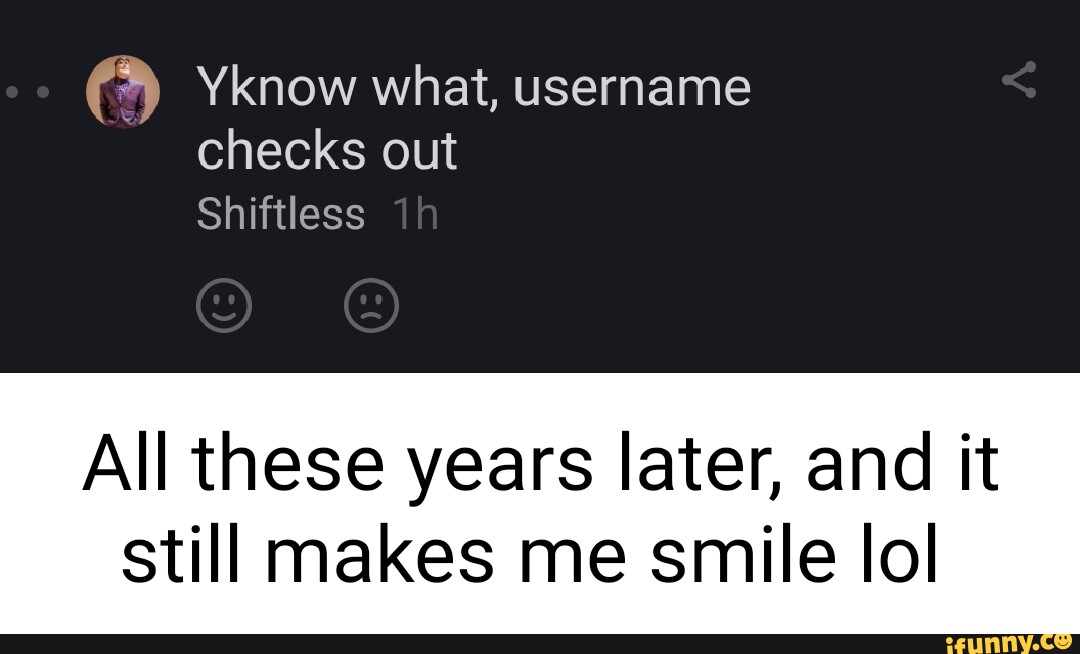 Yknow what, username checks out Shiftless All these years later, and it ...