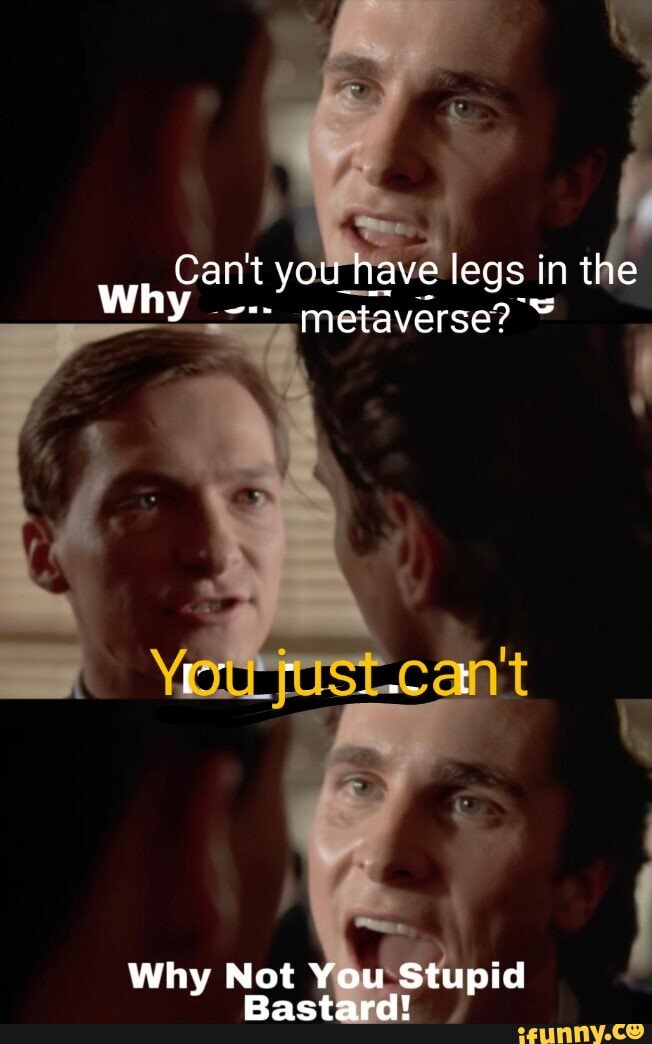 Wh Can t You have Legs In The Metaverse Why Not You Stupid Bastard 
