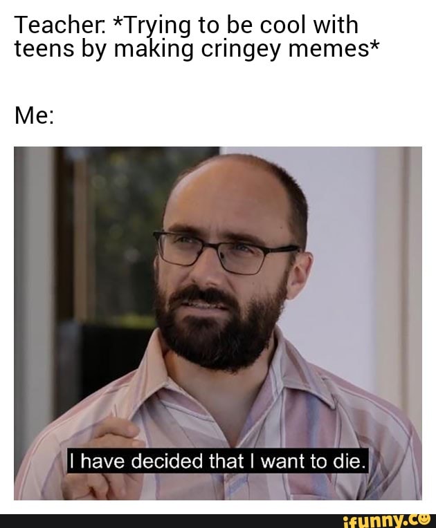Teacher. *Trying to be cool with teens by making cringey memes* - iFunny