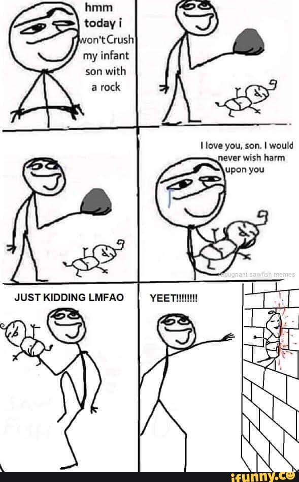 Hmm I today i on't Crush my infant son with a rock love you, son. I ...
