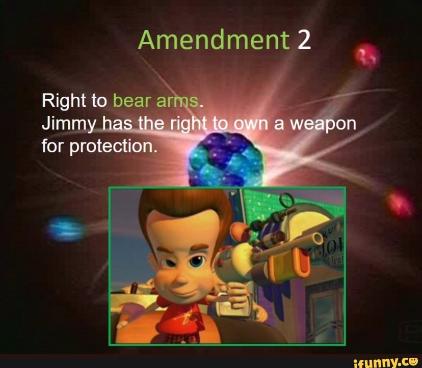 Amendment 2 Right to bear arms. Jimmy has the right to. own a weapon ...