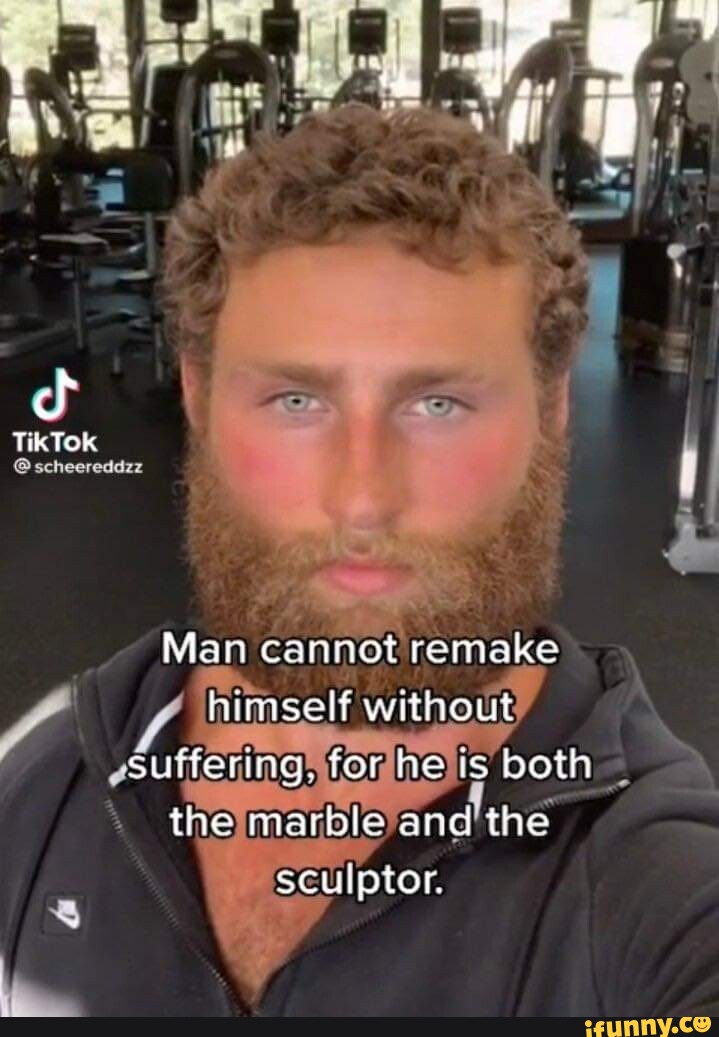 TikTOK scheereddzz Man cannot remake himself without suffering, for he ...