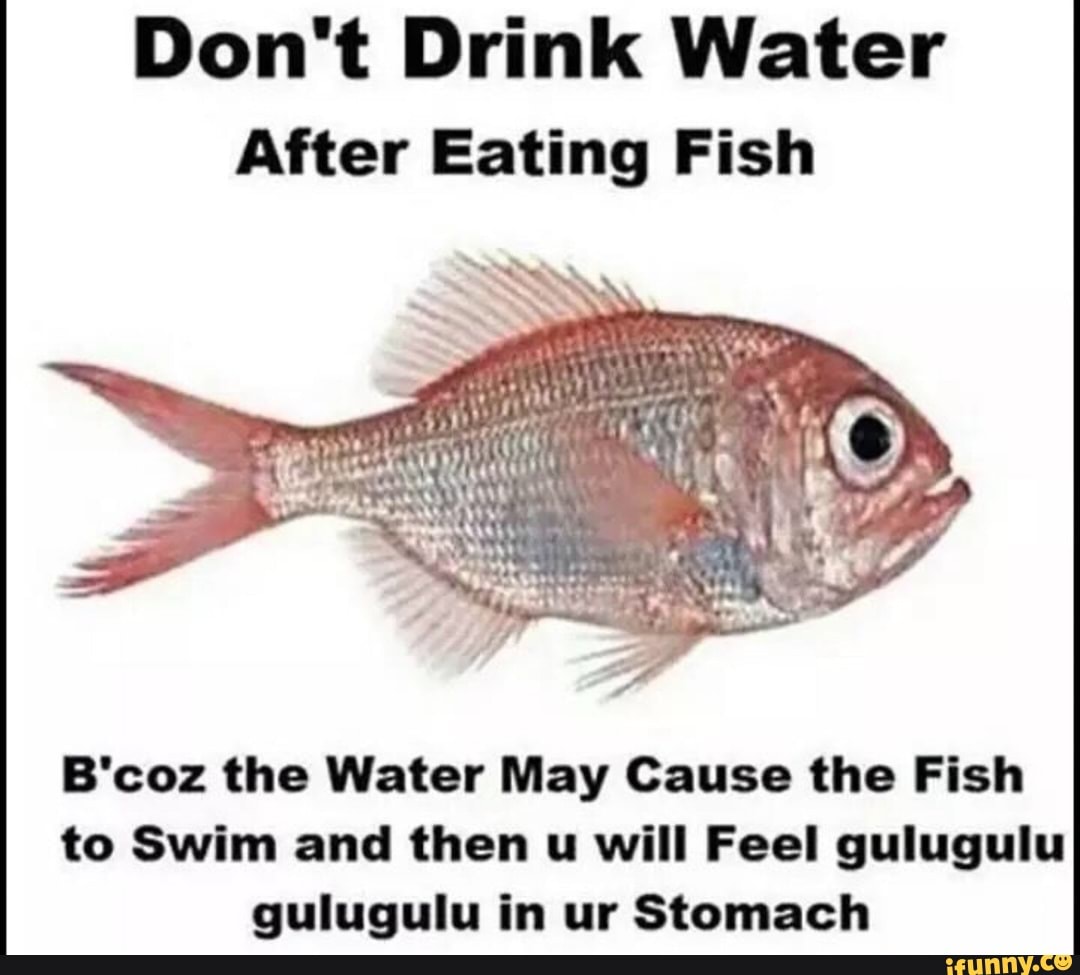 Don't Drink Water After Eating Fish B'coz the Water May Cause the Fish ...