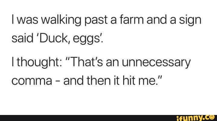I was walking past a farm and a sign said 'Duck, eggs' I thought: "That ...