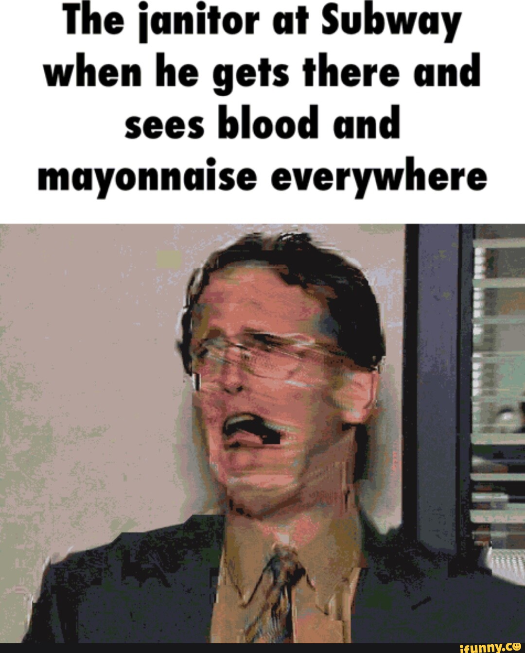 The janitor at Subway when he gets there and sees blood and mayonnaise ...