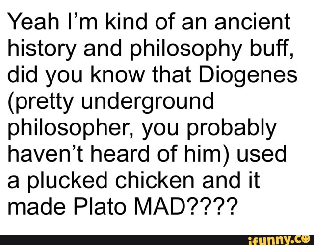 Yeah I'm kind of an ancient history and philosophy buff, did you know ...