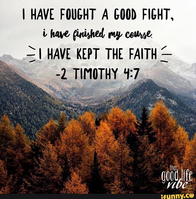 I HAVE FOUGHT A GOOD FIGHT, have finished my corye HAVE KEPT THE FAITH ...
