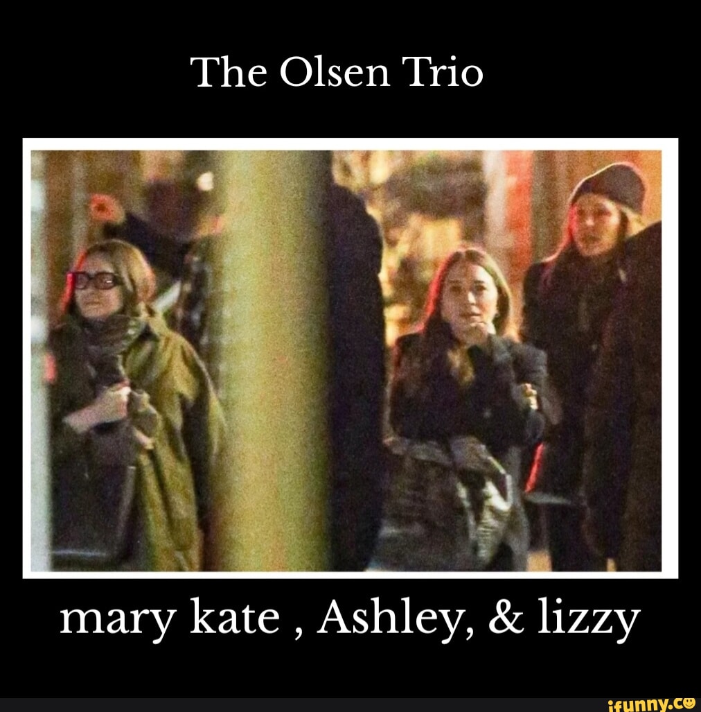 The Olsen Trio mary kate , Ashley, & lizzy - iFunny
