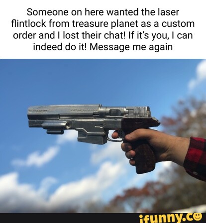 Someone on here wanted the laser flintlock from treasure planet as a ...