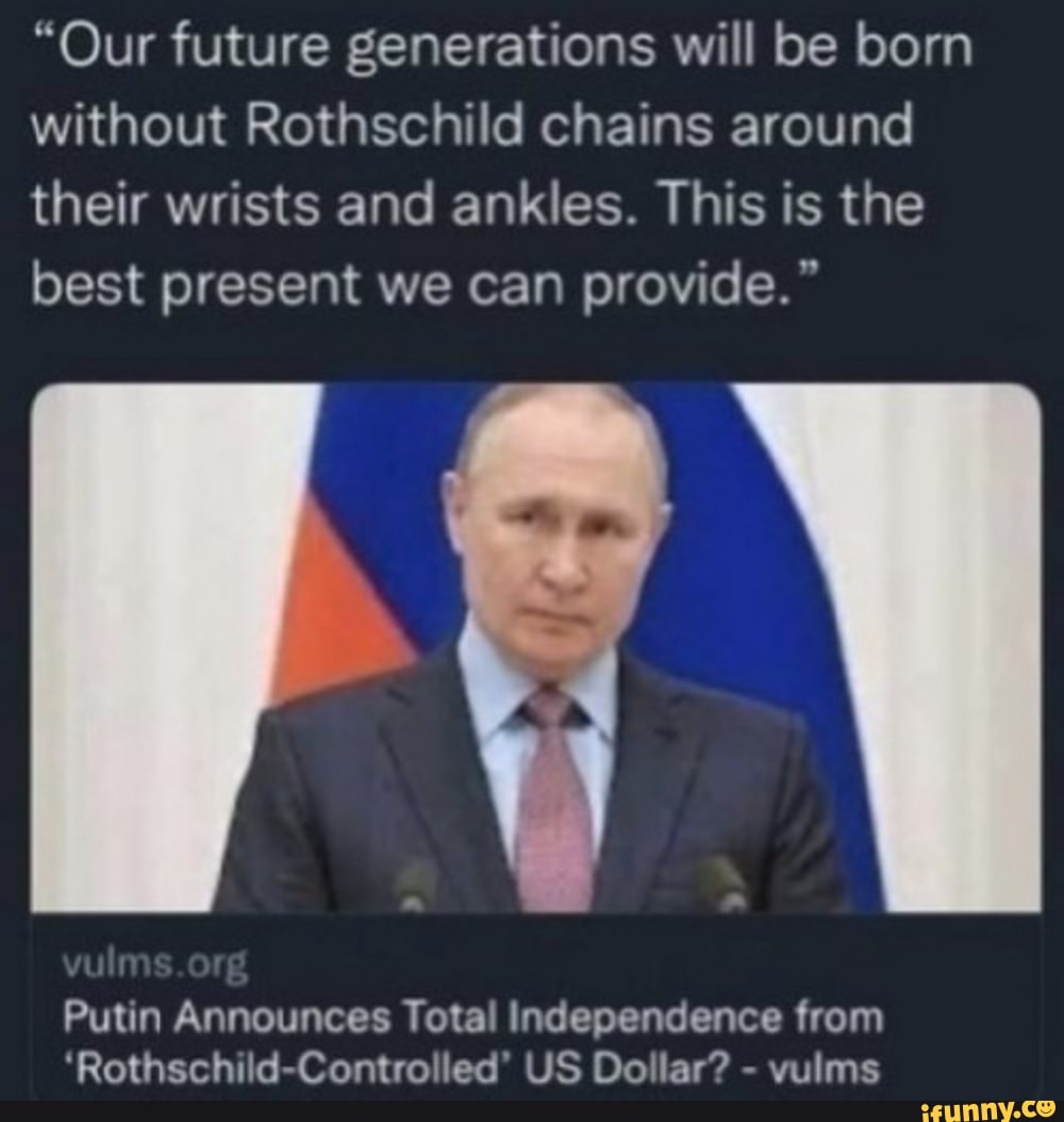 "Our future generations will be born without Rothschild chains around ...