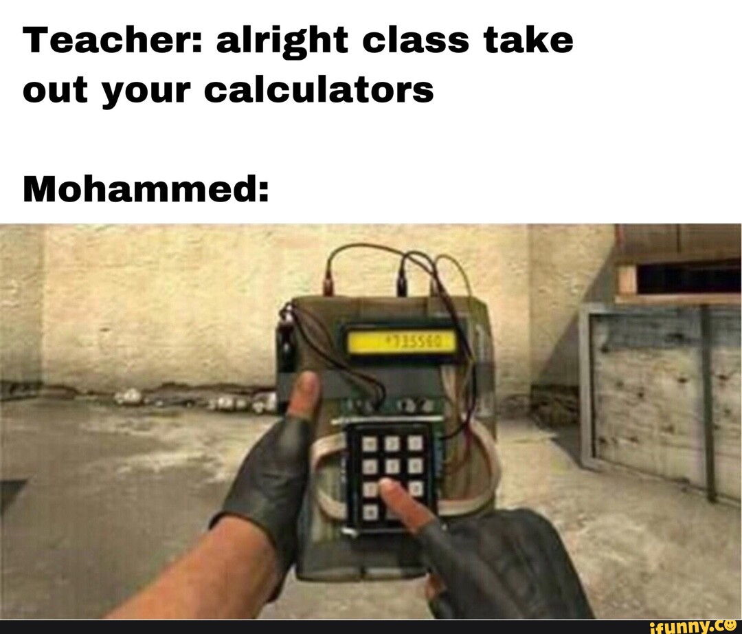 Teacher: alright class take out your calculators Mohammed: - iFunny