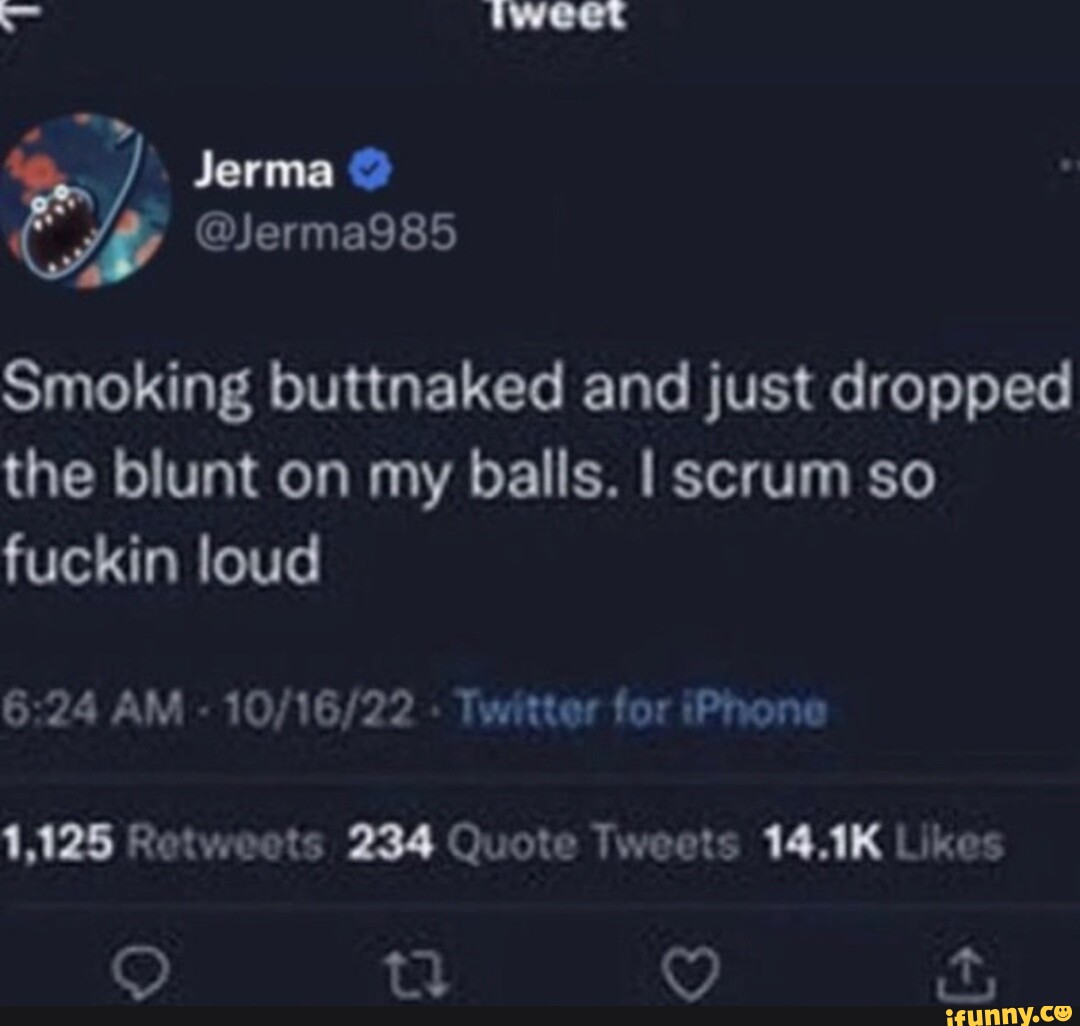 Tweet @Jerma985 Smoking buttnaked and just dropped the blunt on my ...
