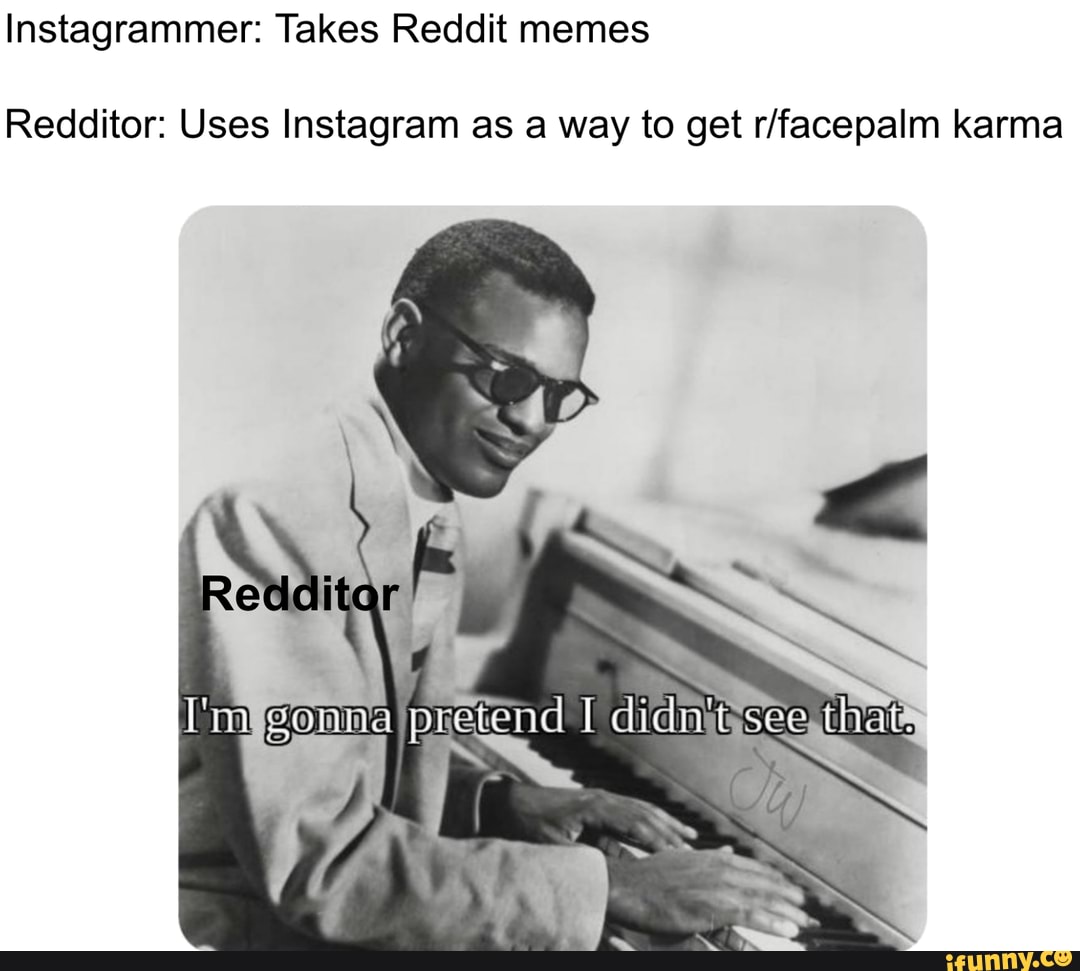 Instagrammer: Takes Reddit memes Redditor: Uses Instagram as a way to ...