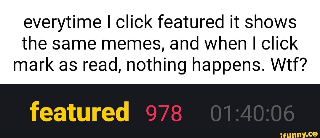 Everytime I click featured it shows the same memes, and when I click ...
