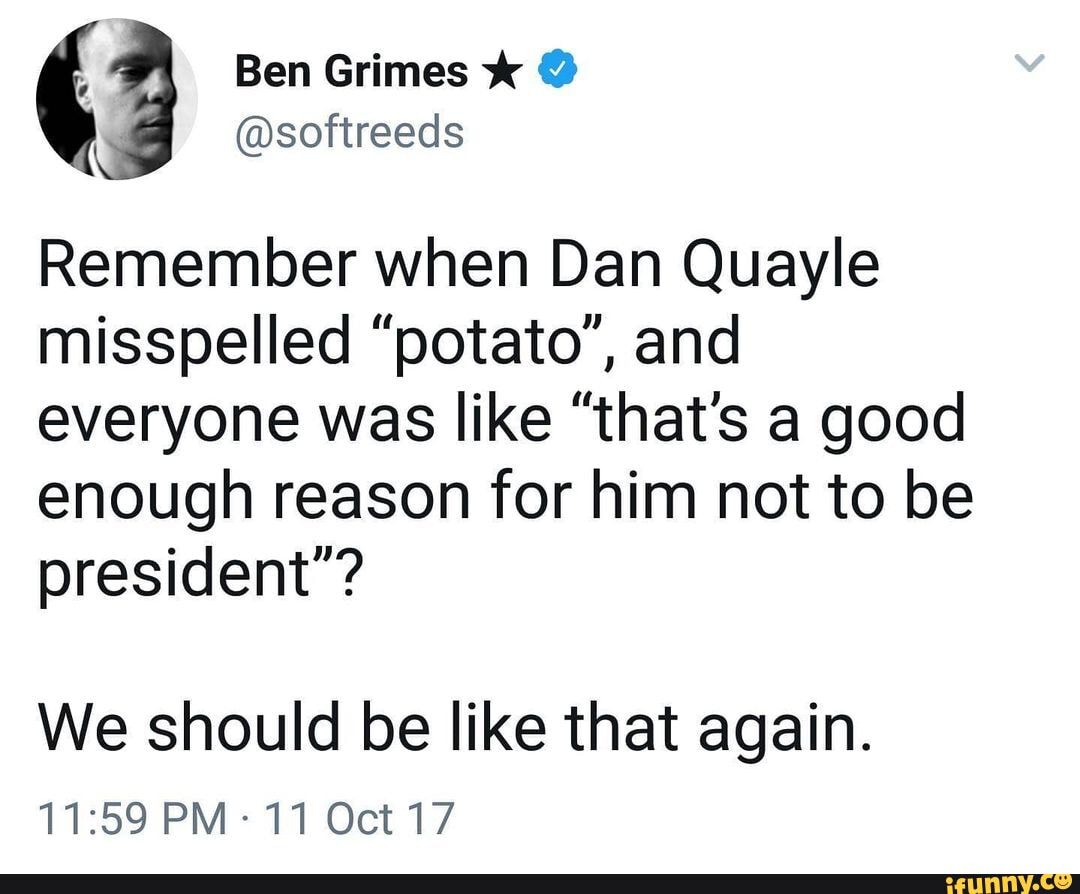Remember when Dan Quayle misspell ed "potato", and everyone was like ...