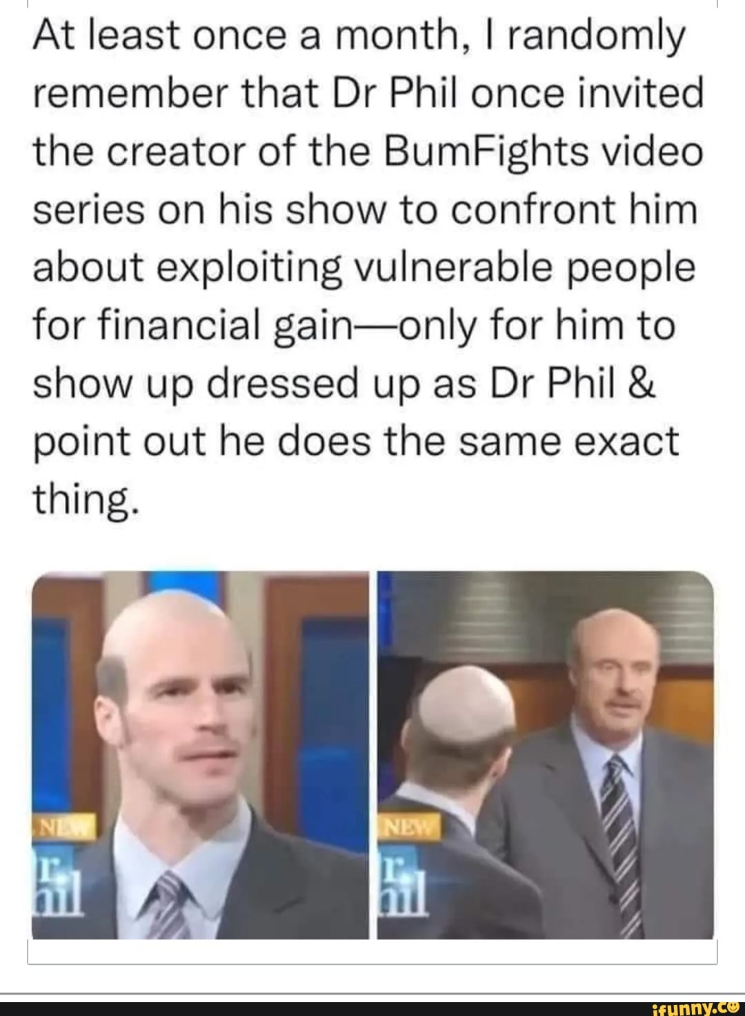 At least once a month, I randomly remember that Dr Phil once invited ...