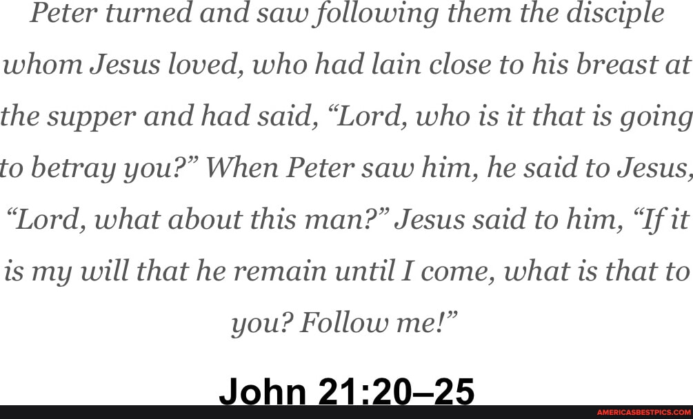 Peter turned and saw following them the disciple whom Jesus loved, who ...
