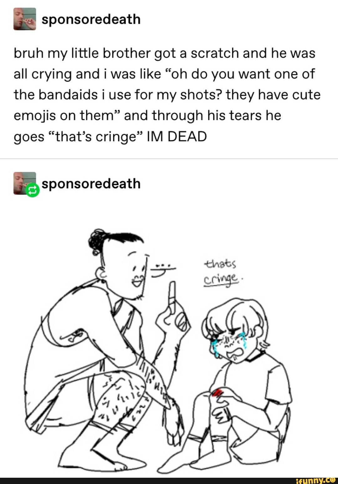 Bruh my little brother got a scratch and he was all crying and i was ...