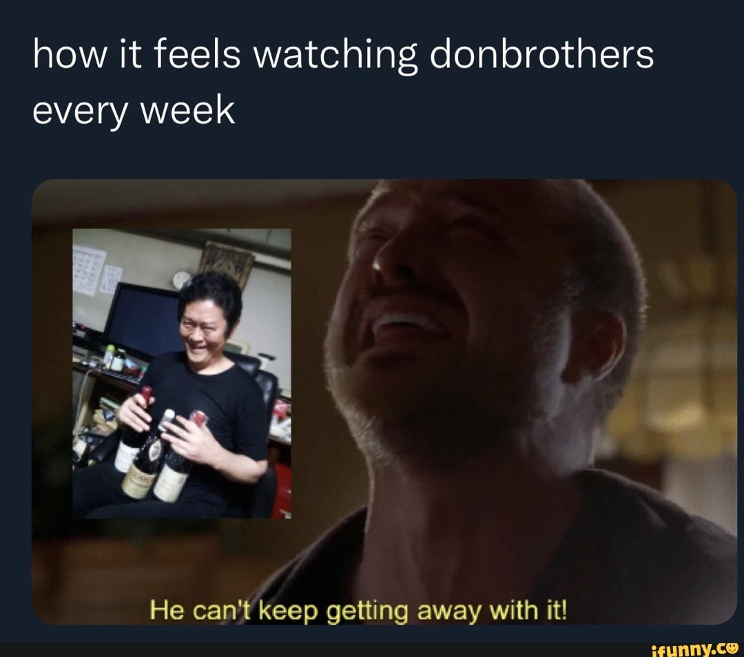 How it feels watching donbrothers every week He can't keep getting away with it! - iFunny