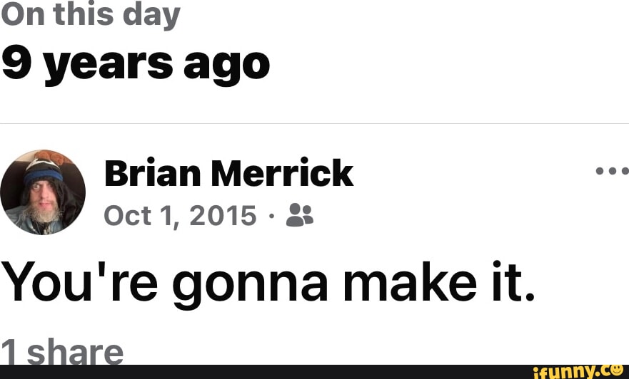 On this day 9 years ago Brian Merrick Oct 1, 2015 You're gonna make it ...