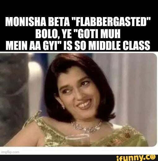 MONISHA BETA "FLABBERGASTED" BOLO, YE"GOTI MUH MEIN AA GYI" IS SO MIDDLE CLASS - iFunny