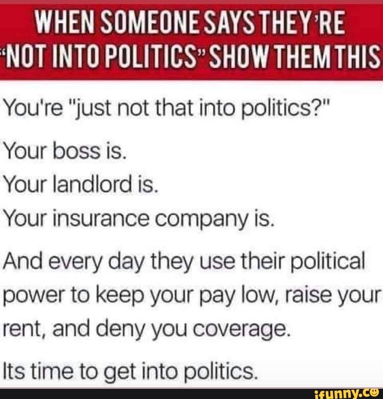 WHEN SOMEONE SAYS THEY RE 'NOT INTO POLITICS" SHOW THEM THIS You're ...