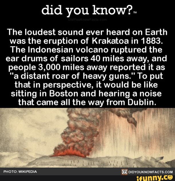 Did you know?.. The loudest sound ever heard on Earth was the eruption ...