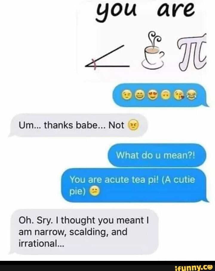 You are Um... thanks babe... Not What do u mean?! You are acute tea pi ...