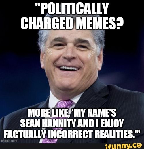 "POLITICALLY CHARGED MEMES? MORE LIKE, 'MY NAME'S SEAN HANNITY AND ...