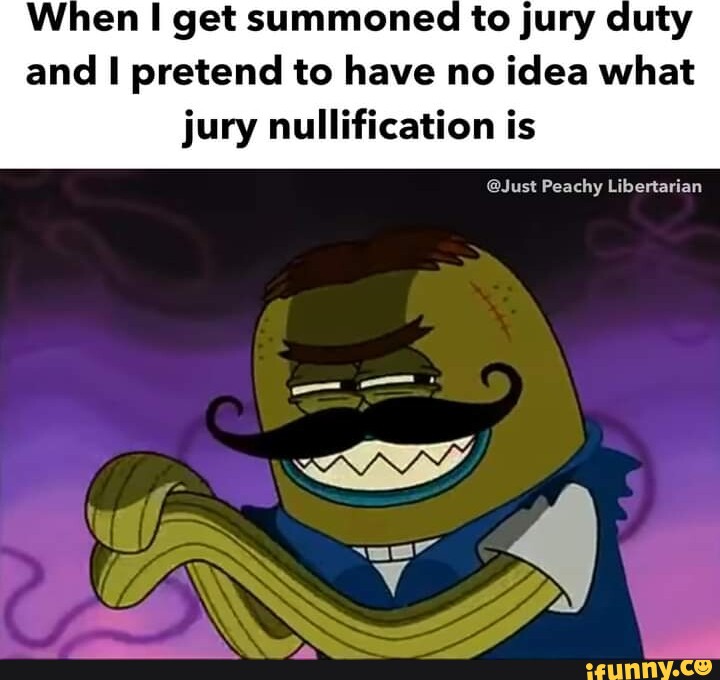 When I get summoned to jury duty and II pretend to have no idea what ...