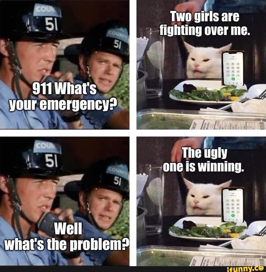 Two girls are fighting over me. your emergency>* The ugly one is ...