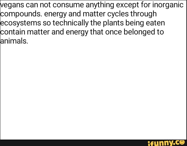 Egans can not consume anything except for inorganic compounds. energy ...