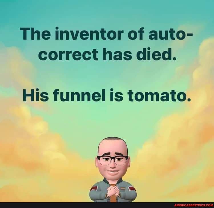 The inventor of auto- correct has died. His funnel is tomato. - America ...